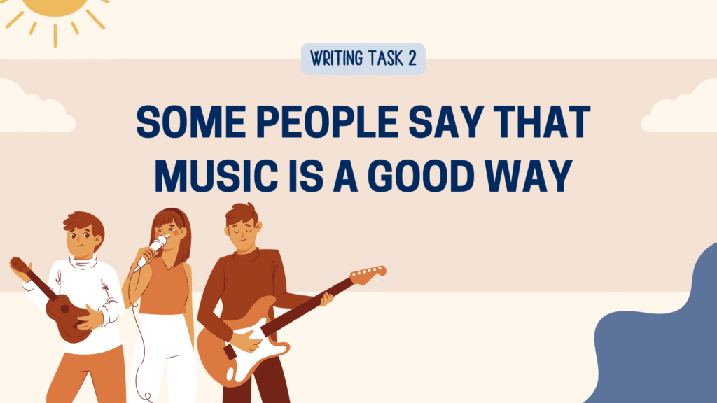 Writing task 2: some people say that music is a good way